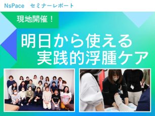 【現地開催】明日から使える実践的浮腫ケア セミナーレポート（1/27開催） - NsPace（ナースペース）-家で「看る」あなたを支える