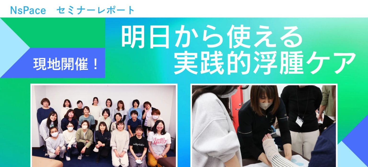 【現地開催】明日から使える実践的浮腫ケア セミナーレポート（1/27開催） - NsPace（ナースペース）-家で「看る」あなたを支える