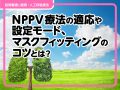 TPPV療法 病院と在宅の呼吸器の違いは？ 在宅ならではの特徴を解説 - NsPace（ナースペース）-家で「看る」あなたを支える
