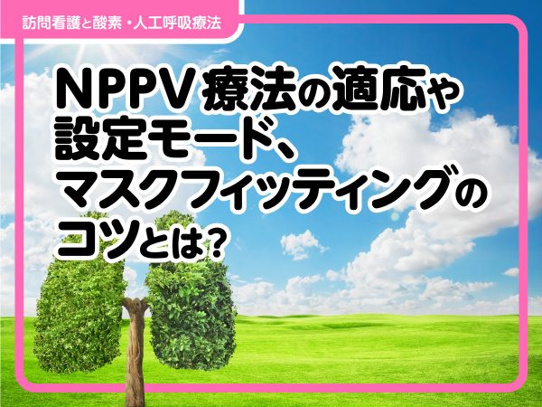 NPPV療法の適応や設定モード、マスクフィッティングのコツとは？ - NsPace（ナースペース）-家で「看る」あなたを支える